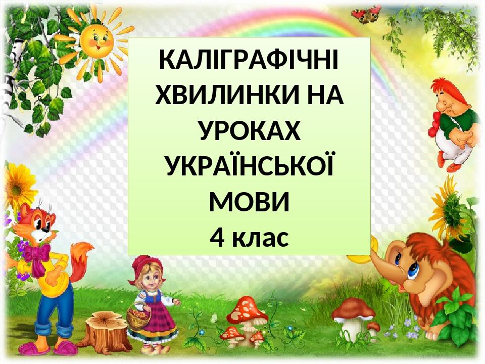 КАЛІГРАФІЧНІ ХВИЛИНКИ НА УРОКАХ УКРАЇНСЬКОЇ МОВИ 4 клас Презентація
