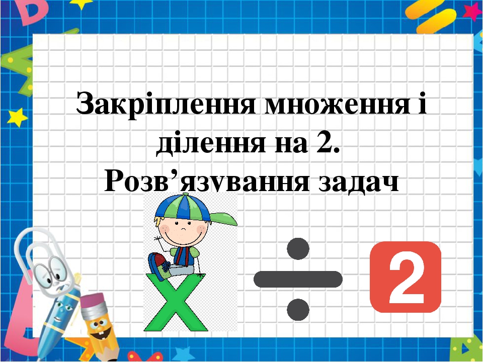 Презентація для уроку математики Закріплення множення і ділення на 2